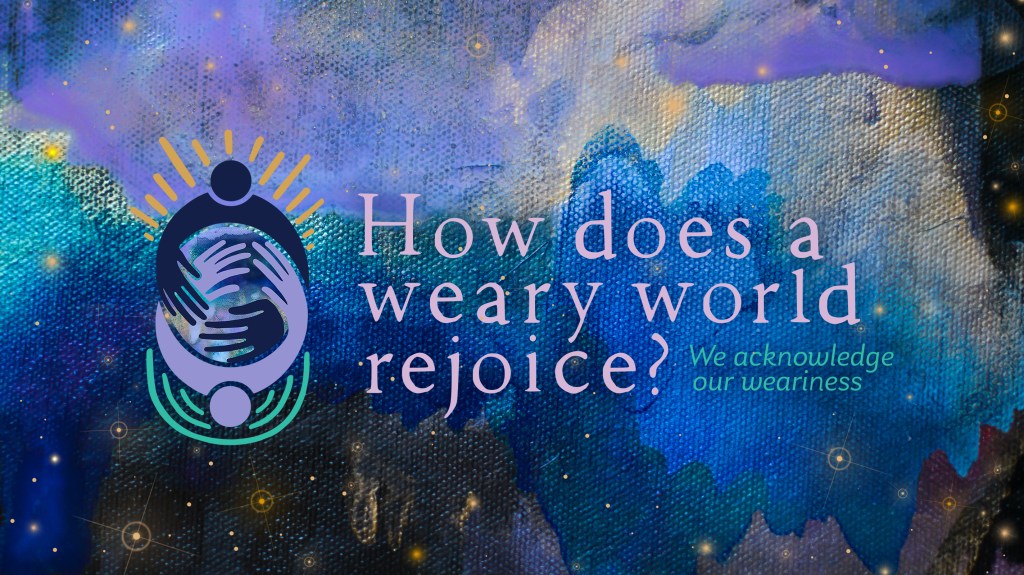 How does a weary world rejoice? Acknowledging Our Weariness – United ...